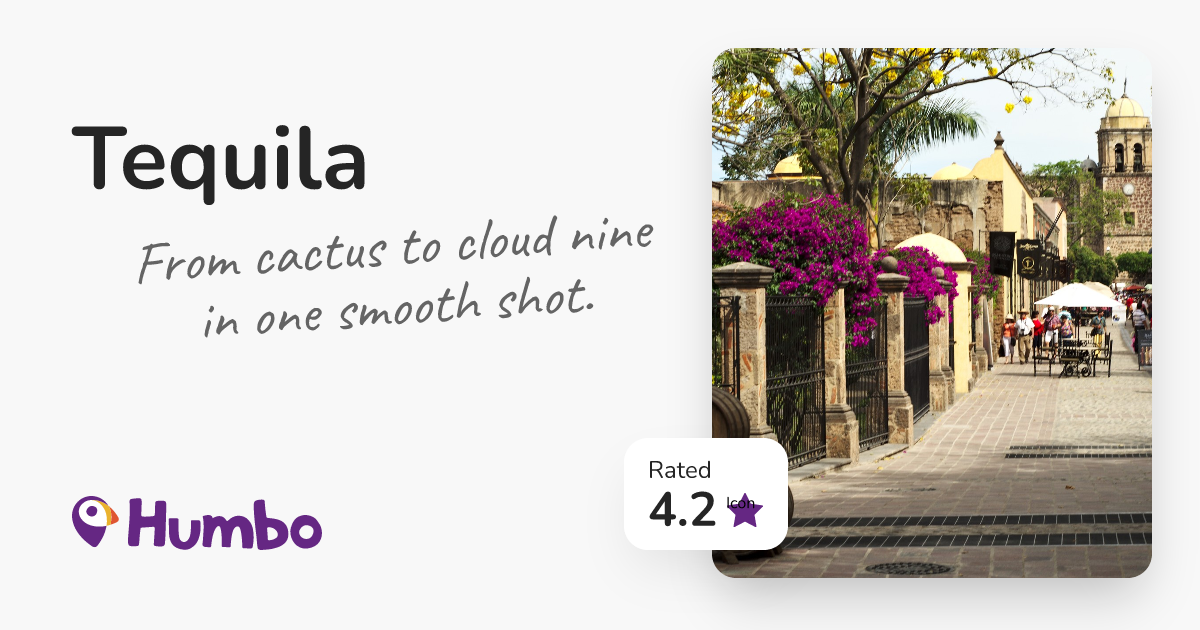 Tequila - From cactus to cloud nine in one smooth shot.